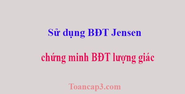 Sử dụng BĐT Jensen để chứng minh BĐT lượng giác - Toán cấp 3